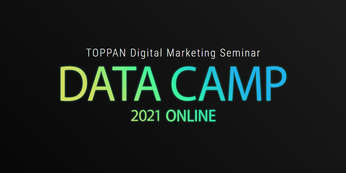DATA CAMP 2021 ONLINE｜TOPPAN DIGITAL MARKETING