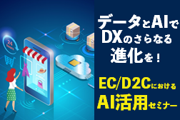 【アーカイブ視聴可能】データとAIでDXのさらなる進化を！ EC/D2CにおけるAI活用セミナー｜セミナー・展示会情報｜TOPPAN BiZ